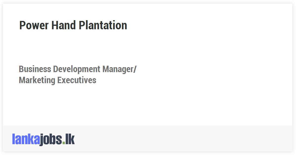 Business Development Manager/ Marketing Executives - Power Hand Plantation