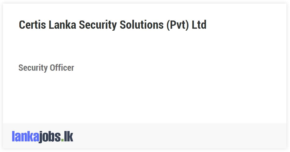 Security Officer - Certis Lanka Security Solutions (Pvt) Ltd