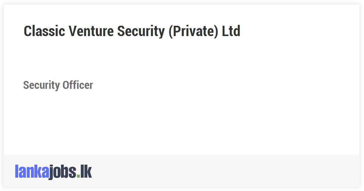 Security Officer - Classic Venture Security (Private) Ltd