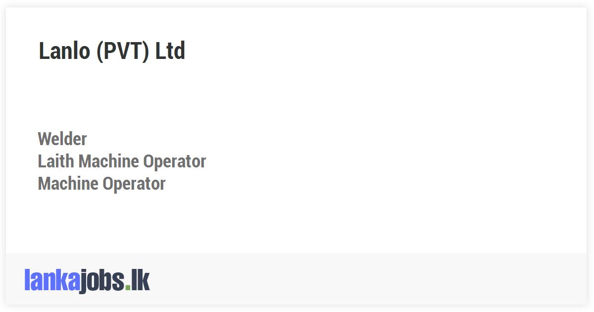 Welder, Laith Machine Operator, Machine Operator - Lanlo (PVT) Ltd